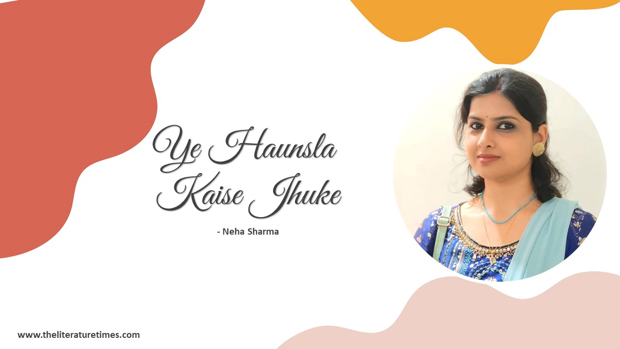 Ye Haunsla Kaise Jhuke - Neha Sharma - The Literature Times